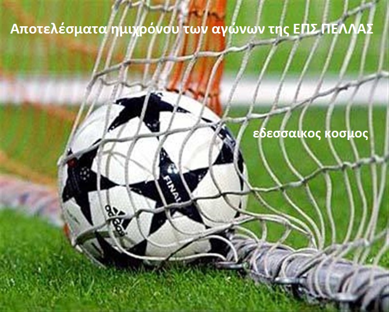 Τα αποτελέσματα του ημιχρόνου των αγώνων της ΕΠΣ ΠΕΛΛΑΣ - Εδεσσαϊκός Κόσμος